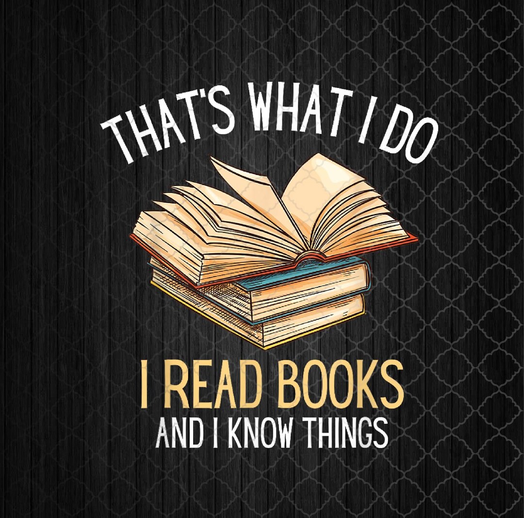 That's What I Do I Read Books and I Know Things - Reading Png ...