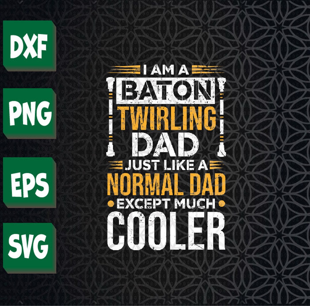 I Am A Baton Twirling Dad Like A Normal Dad, Baton Twirling Svg, Eps ...