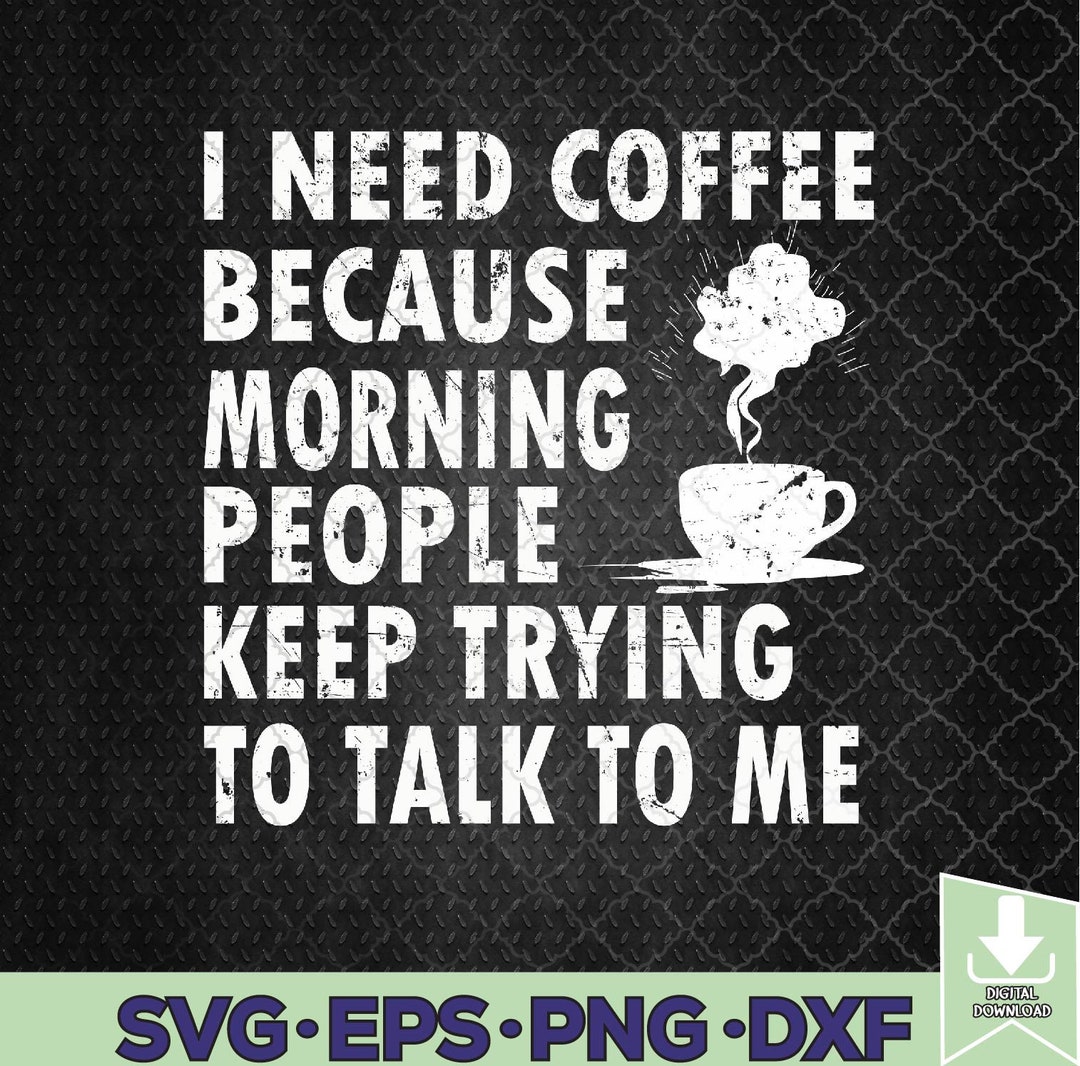 Funny Coffee I Need Coffee Cause Morning People Keep Talking Svg File ...