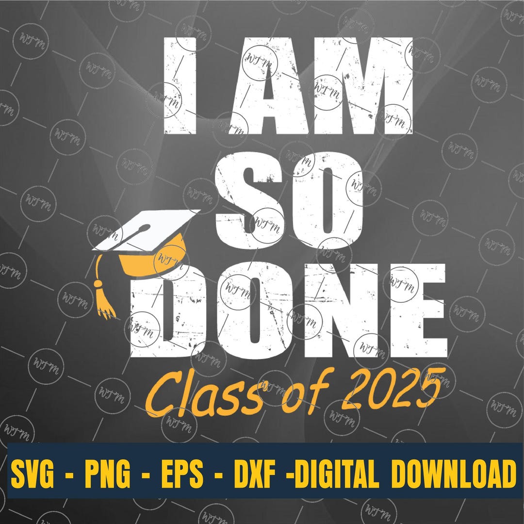 Class of 2025 Svg, I Am so Done Graduation Svg, for Him Her Senior 25 ...