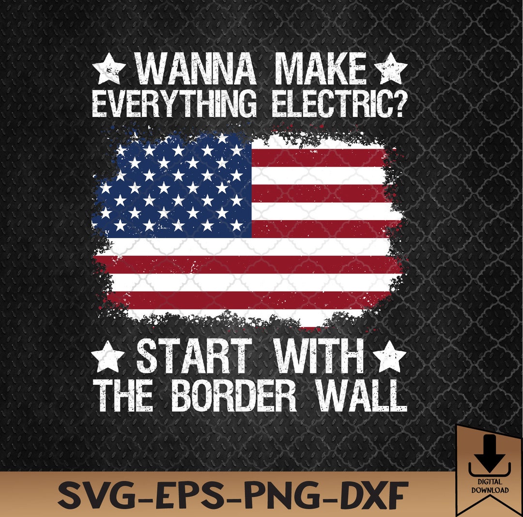 Wanna Make Everything Electric Start With the Border Wall Svg, Eps, Png ...