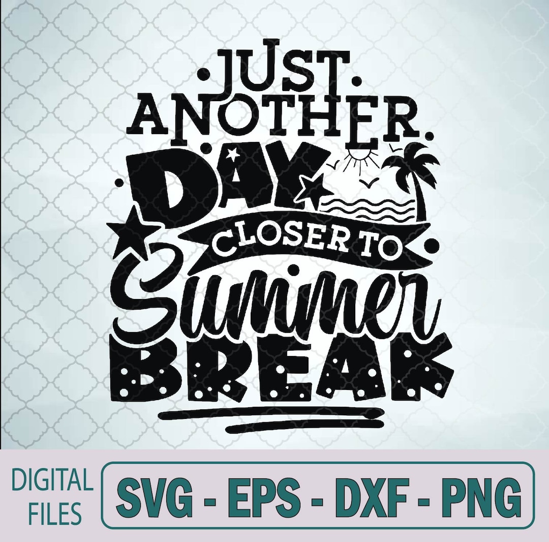 Just Another Day Closer to Summer Break End of School Year Svg File ...