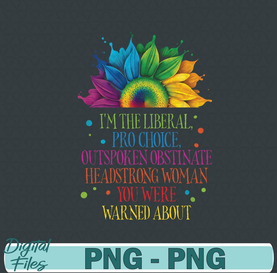 I'm the Liberal Pro Choice Outspoken Obstinate Headstrong Png File ...