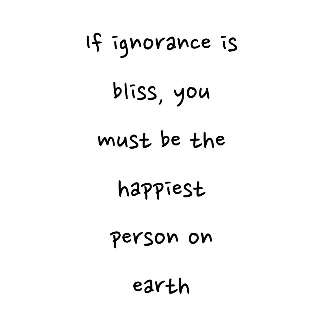 If Ignorance is Bliss, You Must Be the Happiest Person on Earth, Snarky ...