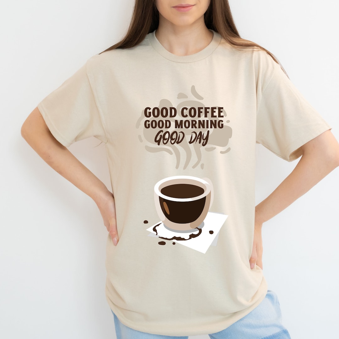 Coffee Shirt, Coffee T-shirt, Coffee Lovers, Good Coffee Good Morning ...