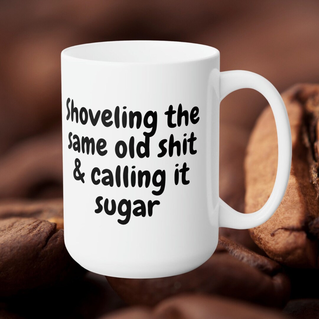 Shoveling the Same Shit Mug, Gloss White Ceramic Mug 15oz - and Calling ...