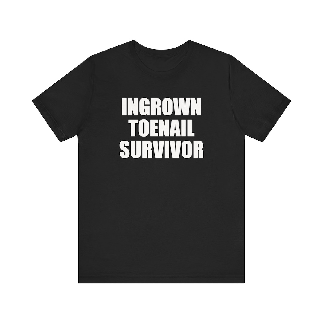 Ingrown Toenail Survivor Shirt, Oddly Specific Shirt, Funny Meme Shirt ...