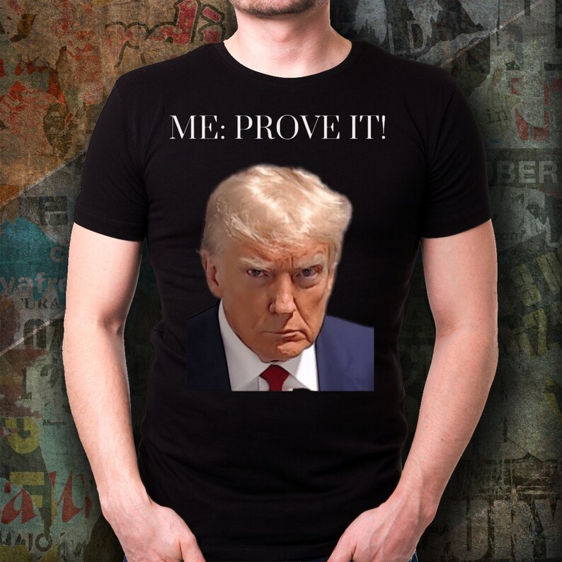 Funny Political Shirt 'PROVE IT' Tee, Mug Shot Gift for Family, Friends ...
