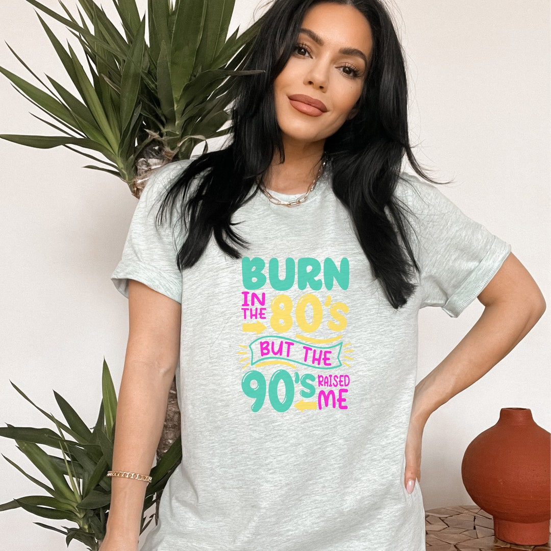 Burn in the 80' but the 90 Raised Me Shirt, I Love the 90's Shirt ...