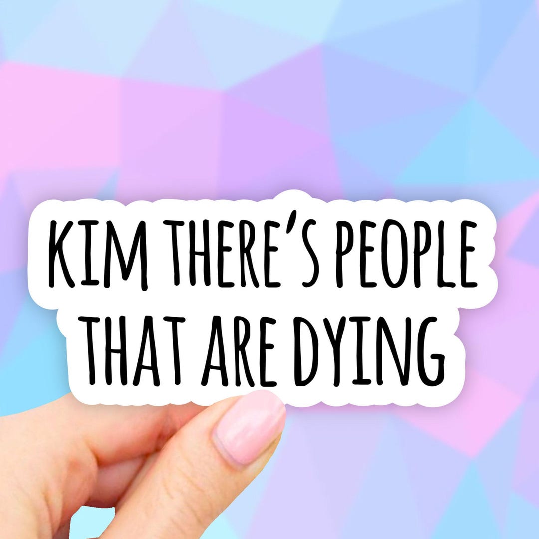 Kim There's People That Are Dying Sticker, Kardashian Laptop Stickers ...