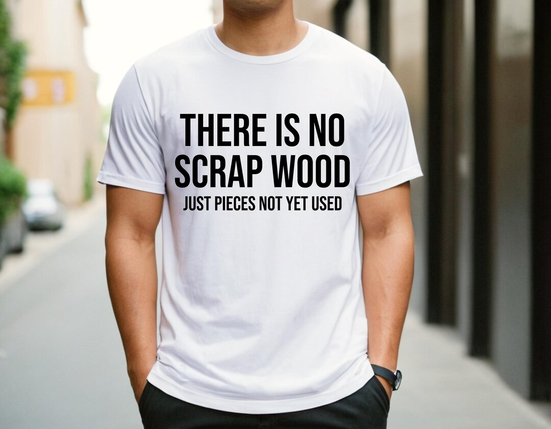 There's No Scrap Wood Just Pieces Not yet Used Tshirt, Funny ...