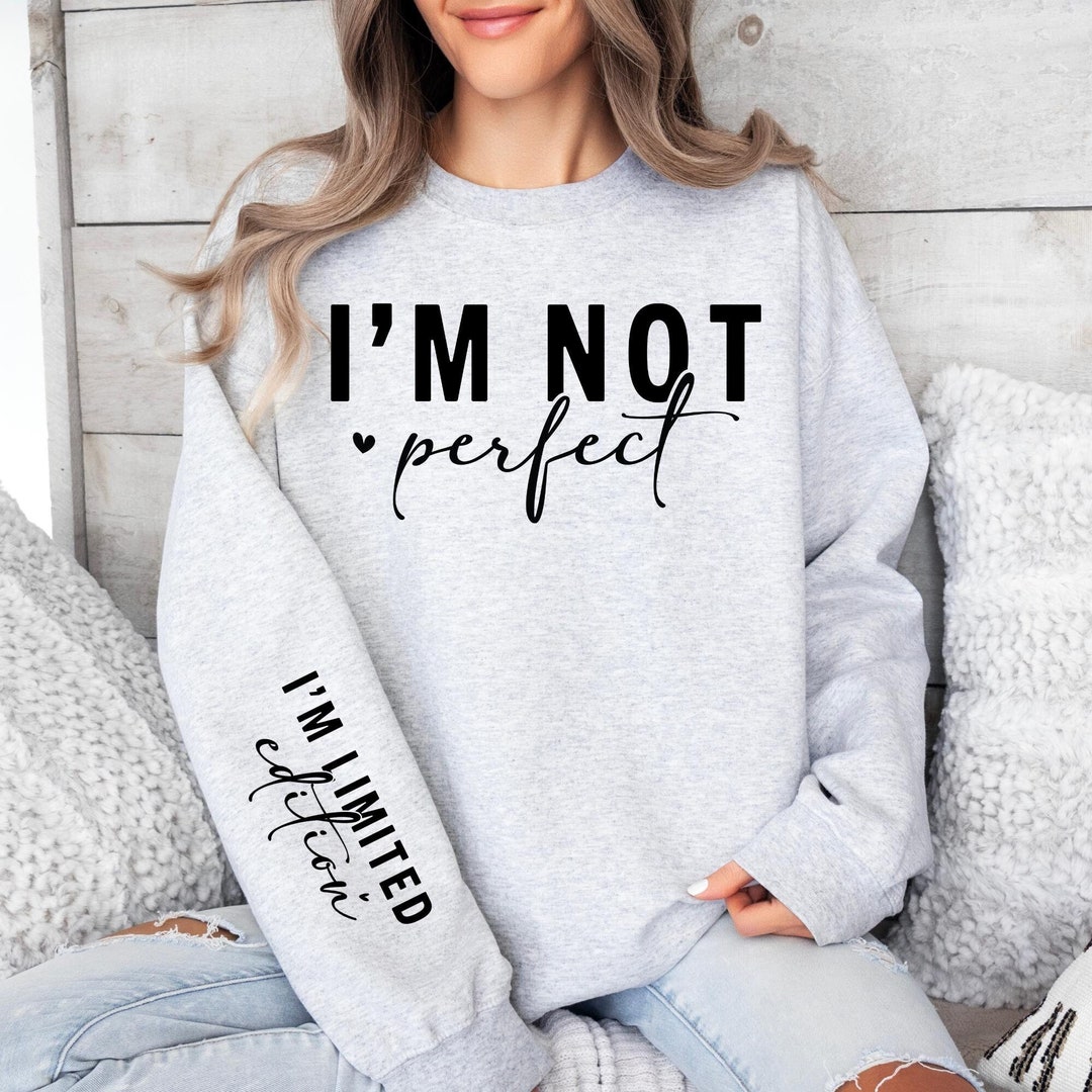 I'm Not Perfect I'm Limited Edition Sweatshirt, I'm Limited Edition ...