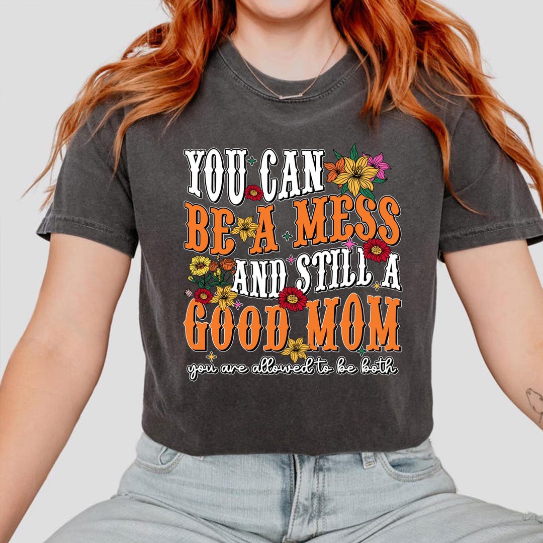 You Can Be A Mess and Still A Good Mom Shirt | Funny Mother’s Day T ...