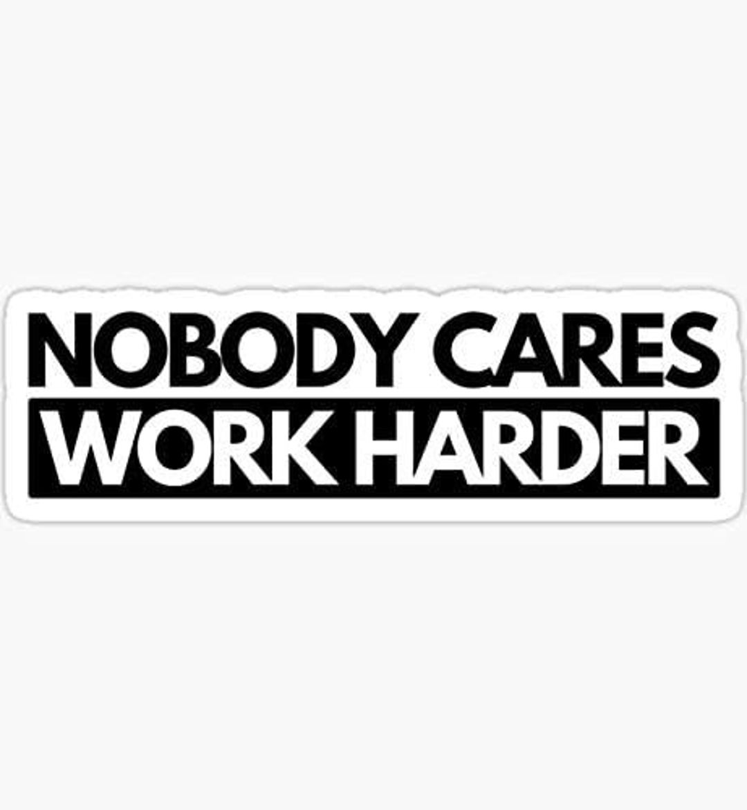 Nobody Cares Work Harder - Sticker Graphic - Auto, Wall, Laptop, Cell ...