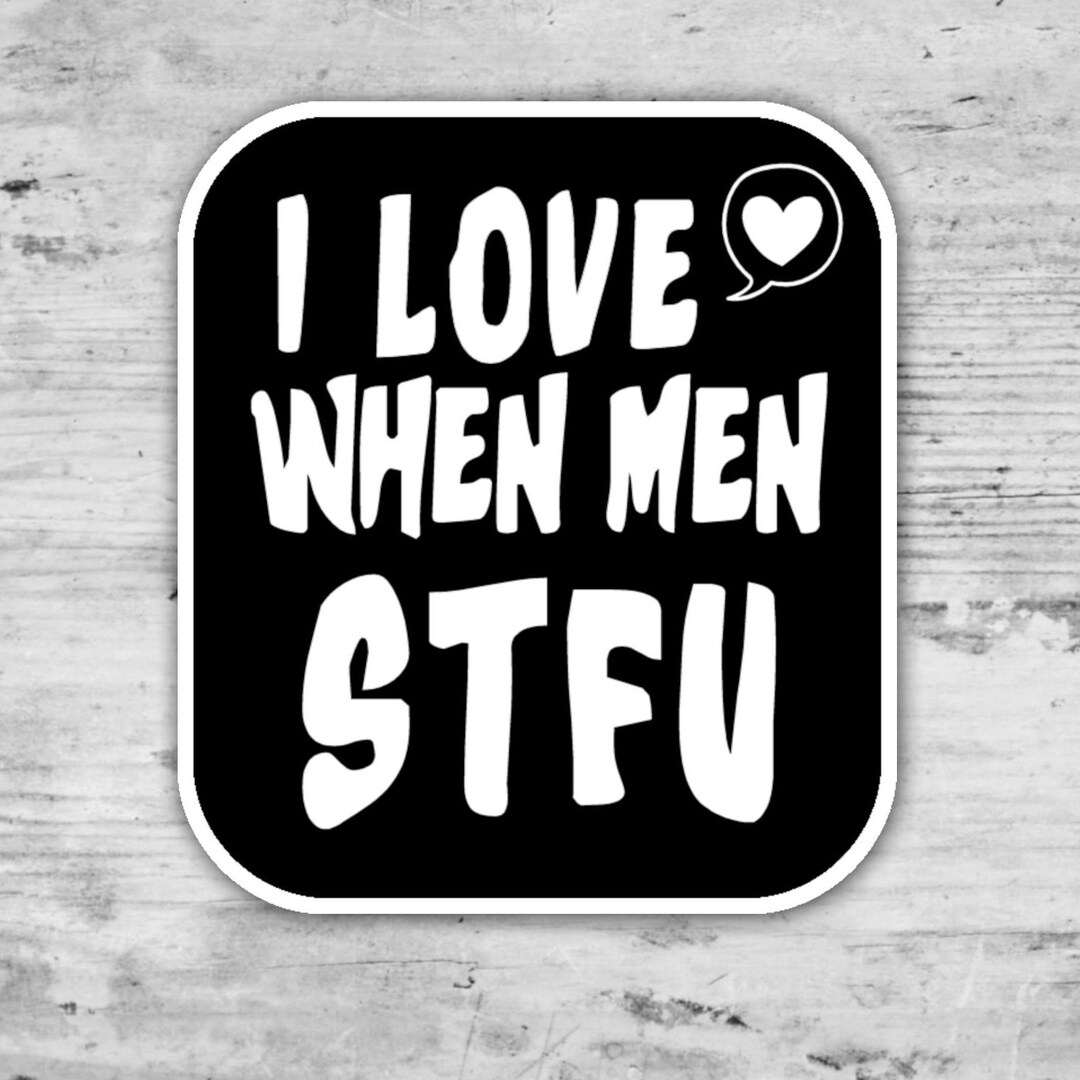 I Love When Men STFU, Laptop Sticker, Funny Sticker, Men Are Stupid ...