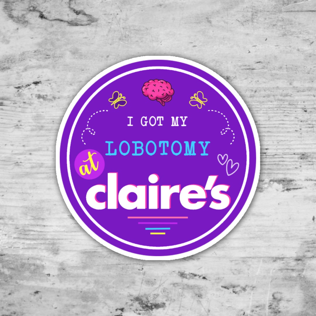 I Got My Lobotomy at Claires, Funny Sticker, Die Cut Sticker, Gift for ...