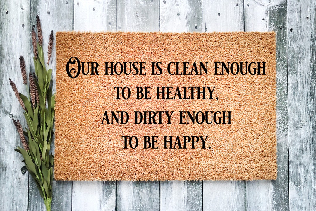 Our House is Clean Enough to Be Healthy and Dirty Enough to Be Happy ...