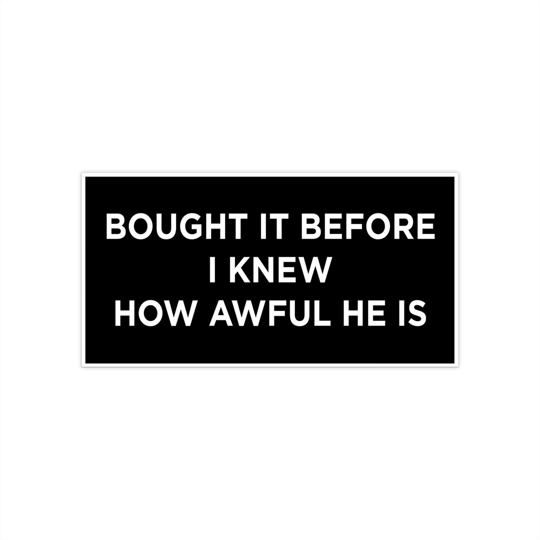 Bought It Before I Knew How Awful He is Bumper Stickers - Etsy
