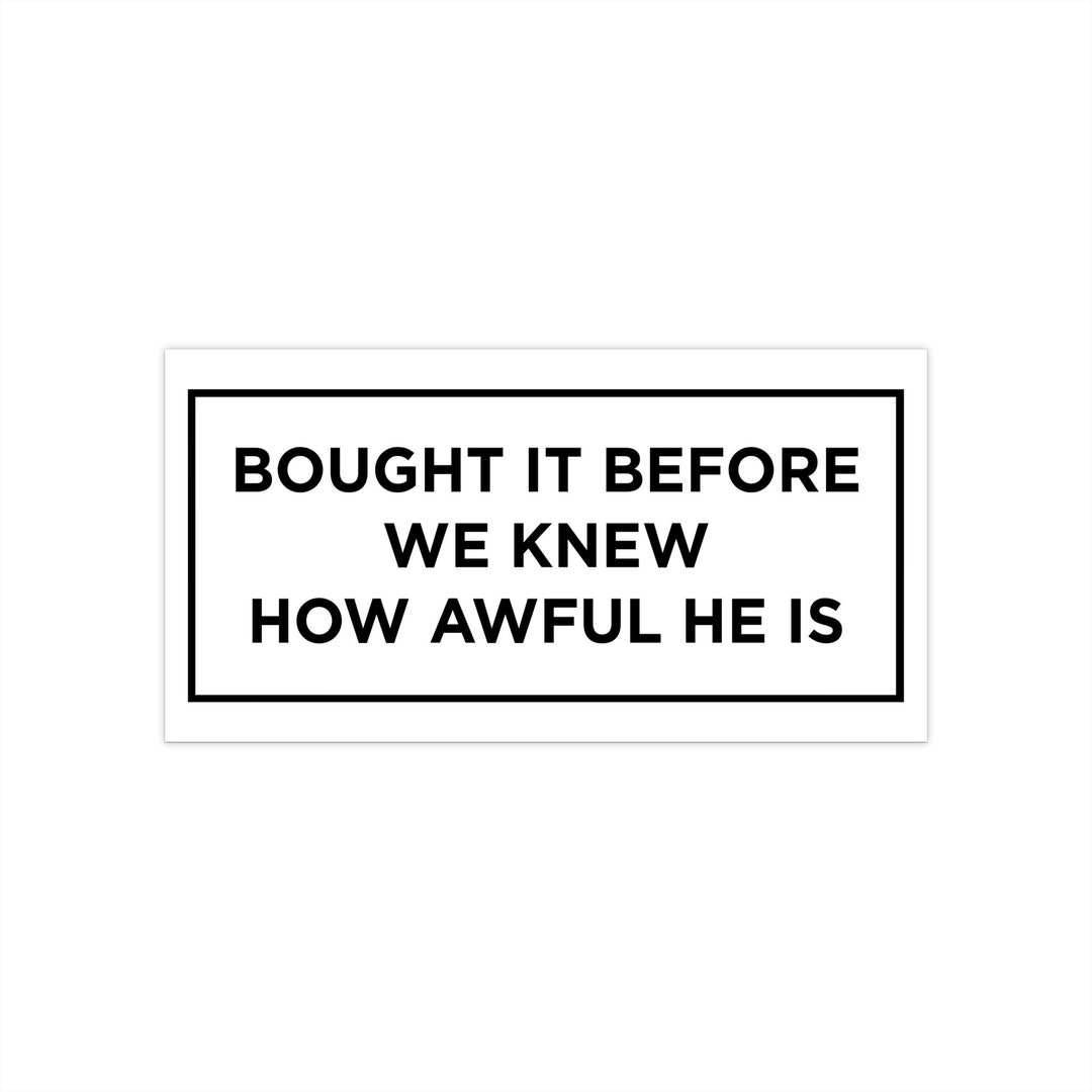 Funny Bought Before We Knew How Awful He is Vinyl Sticker 7.5”x3.75 ... Funny Bought Before We Knew How Awful He is Vinyl Sticker 7.5”x3.75 ...