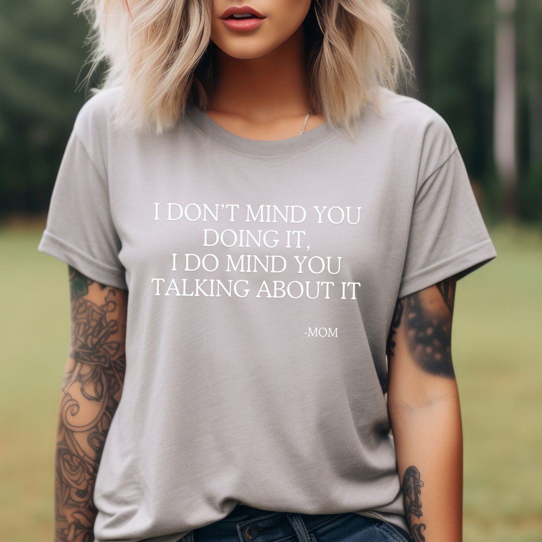 I Don't Mind You Doing It I Do Mind You Talking About It, Mom Tshirt ...