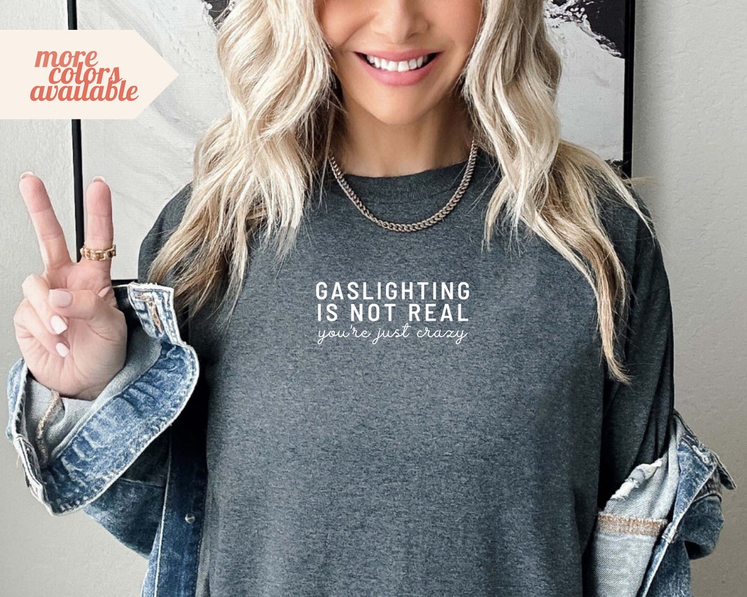 Gaslighting is Not Real You're Just Crazy Ironic Shirt Funny Gen Z ...