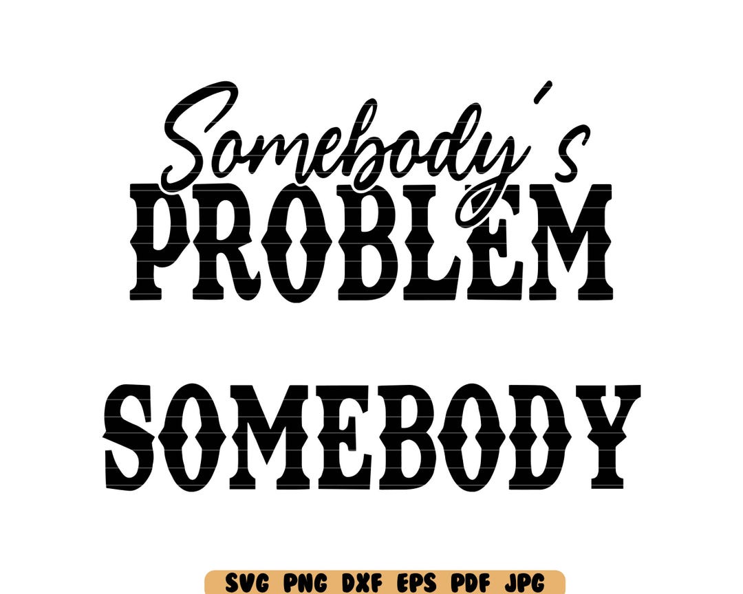 Somebody's Problem Somebody SVG DXF PNG Cut File Clipart Instant ...