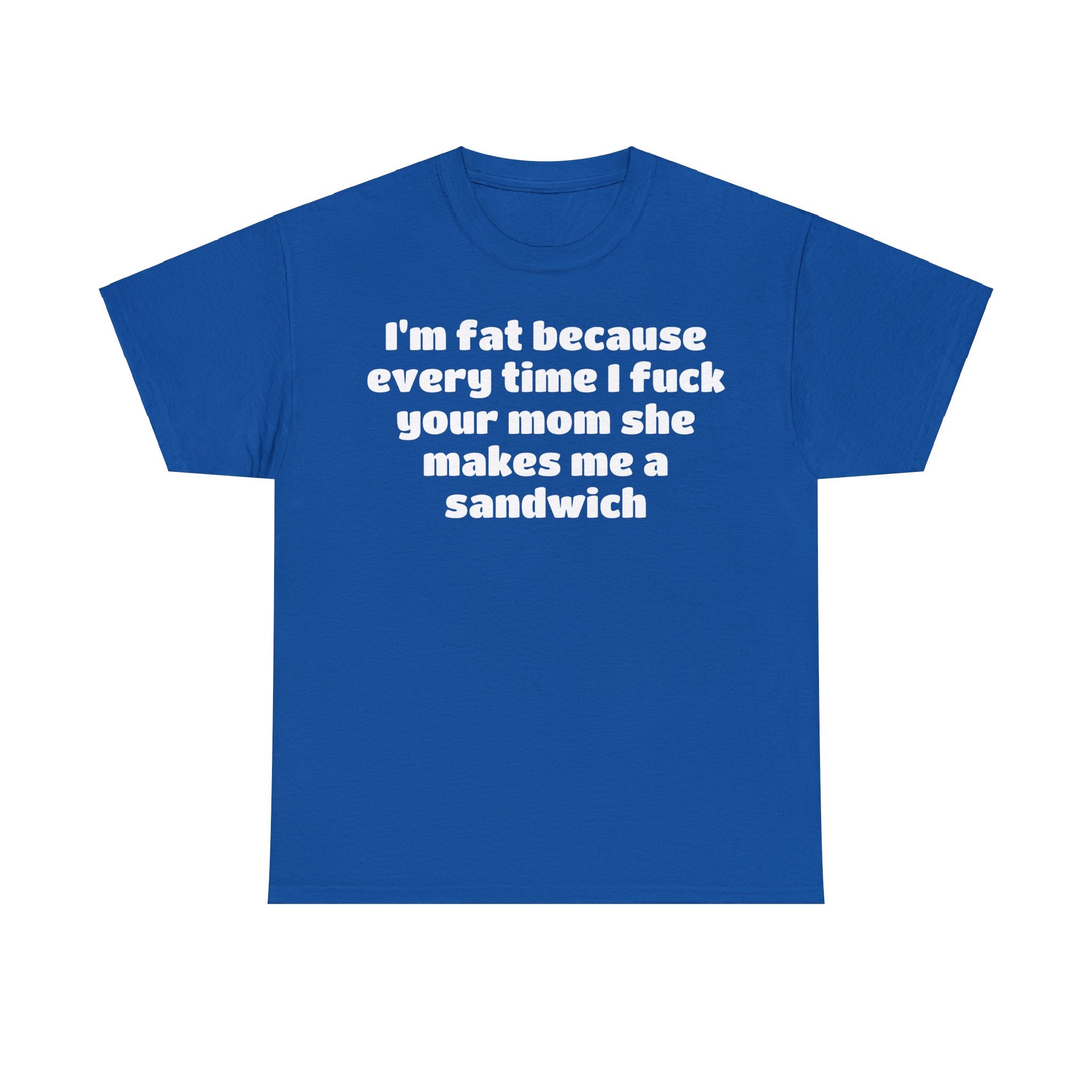 Edgy Tee: 'i'm Fat Because Every Time I Fuck Your Mom She Makes Me A ...