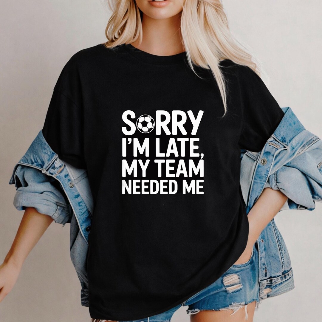 Sorry I'm Late My Team Needed Me PNG | Soccer T-shirt Design | Digital ...