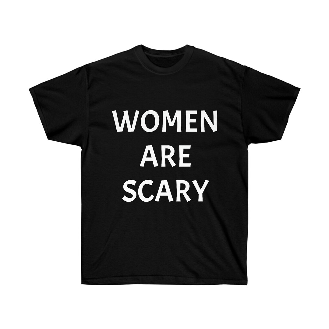 Women Are Scary Shirt - Funny Shirt - Meme Shirt - Joke Shirt - Schizo ...