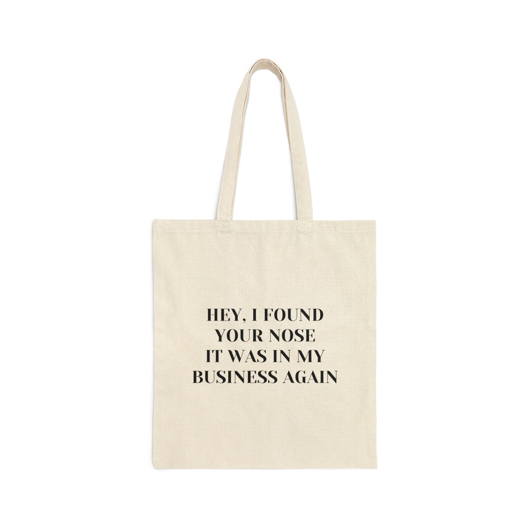 Hey I Found Your Nose It Was in My Business Tote Bag, Sarcastic Canvas ...