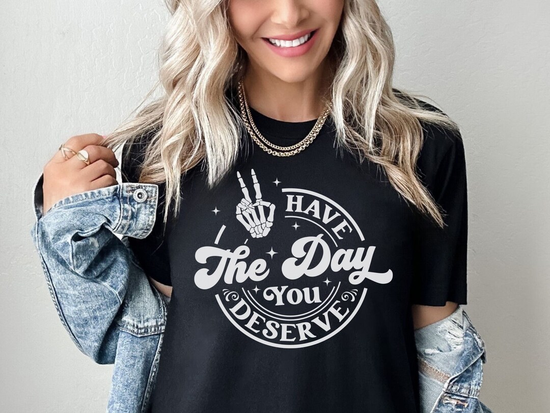 Have the Day You Deserve Shirt, Stay Positive Shirt, Skeleton Hand ...