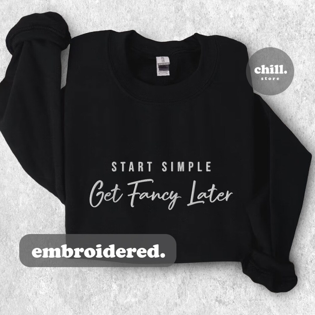 Start Simple Get Fancy Later Sweatshirt | Unisex | Embroidered ...