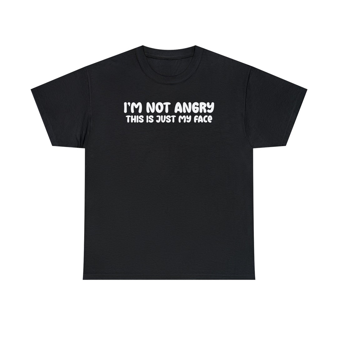 I m Not Angry This Is Just My Face Shirt Sarcastic Shirt Etsy i-m-not-angry-this-is-just-my-face-shirt-sarcastic-shirt-etsy