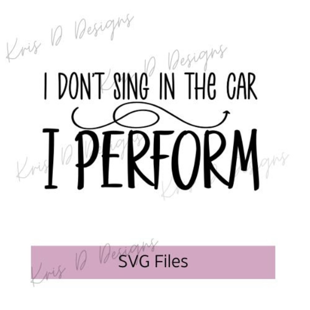 I Don't Sing in the Car I Perform SVG || Sing Svg || Car Svg || Funny ...
