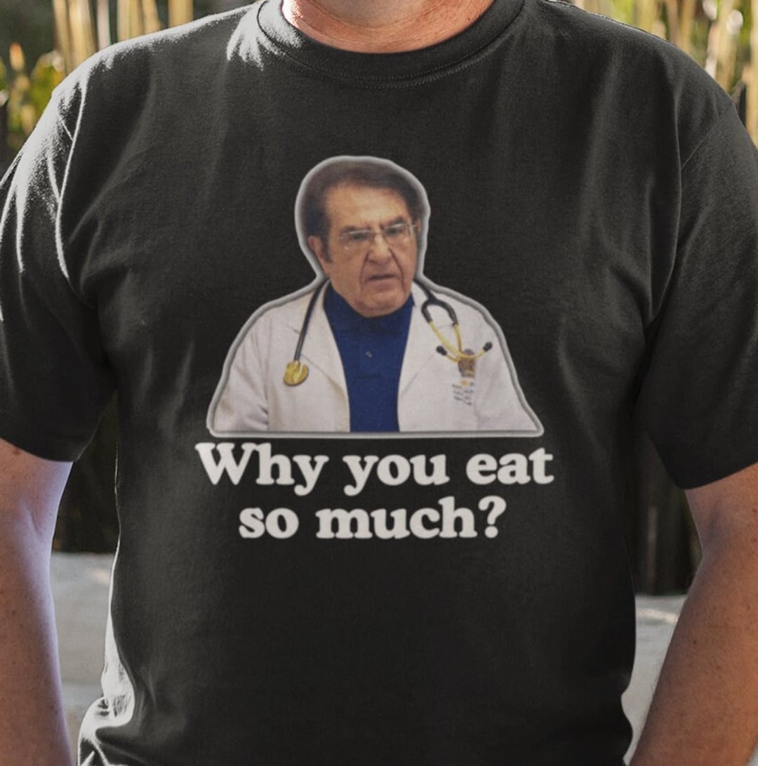 Dr Now Why You Eat so Much? / Dank Meme Quote Shirt Out of Pocket Humor ...