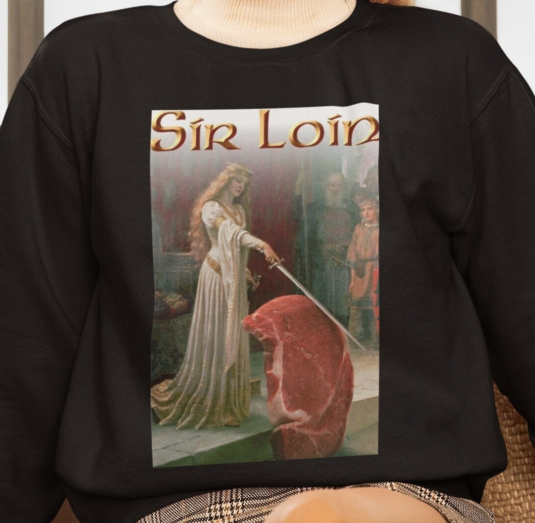 Sir Loin / Sirloin Steak Medieval Dank Meme Quote Out of Pocket Humor Sweatshirt Funny Saying ...