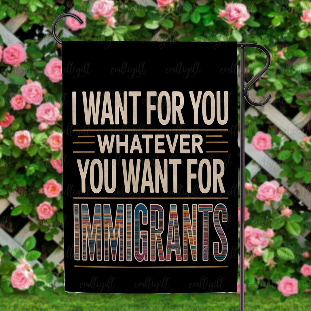 Defend Immigrants Garden Flag, I Want for You Whatever You Want for ...