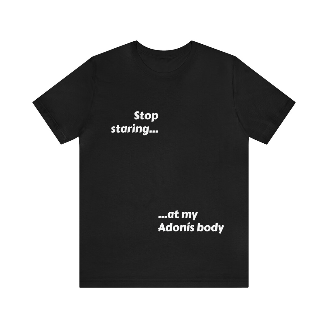 Stop Staring at My Adonis Body T-shirt, Unisex Jersey Short Sleeve Streetware Basic T-shirt - Etsy