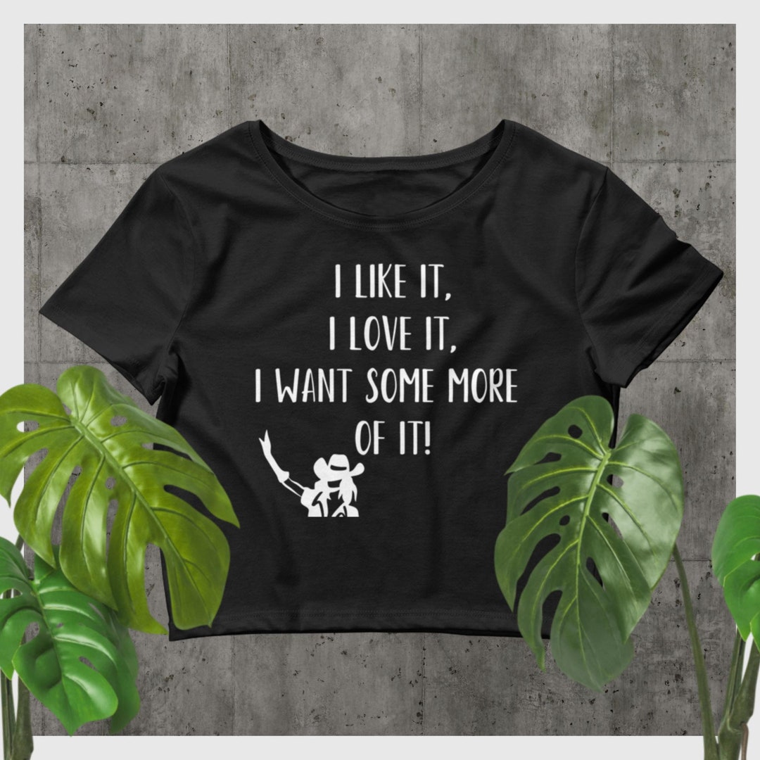 I Like It I Love It I Want Some More of It Womens Crop - Etsy