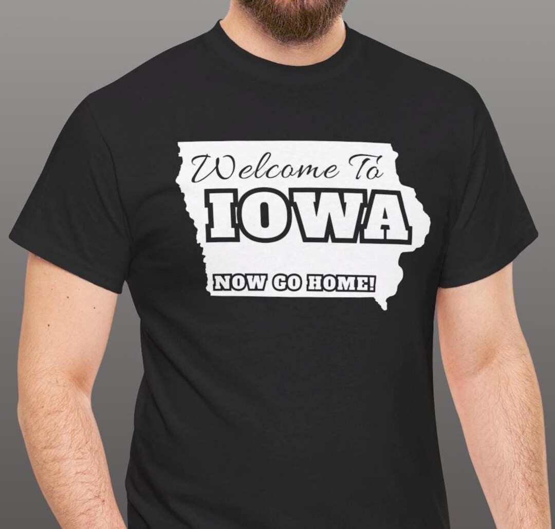 Welcome to Iowa Now Go Home Tee Shirt, Iowa Gift for Patriotic Iowa ...