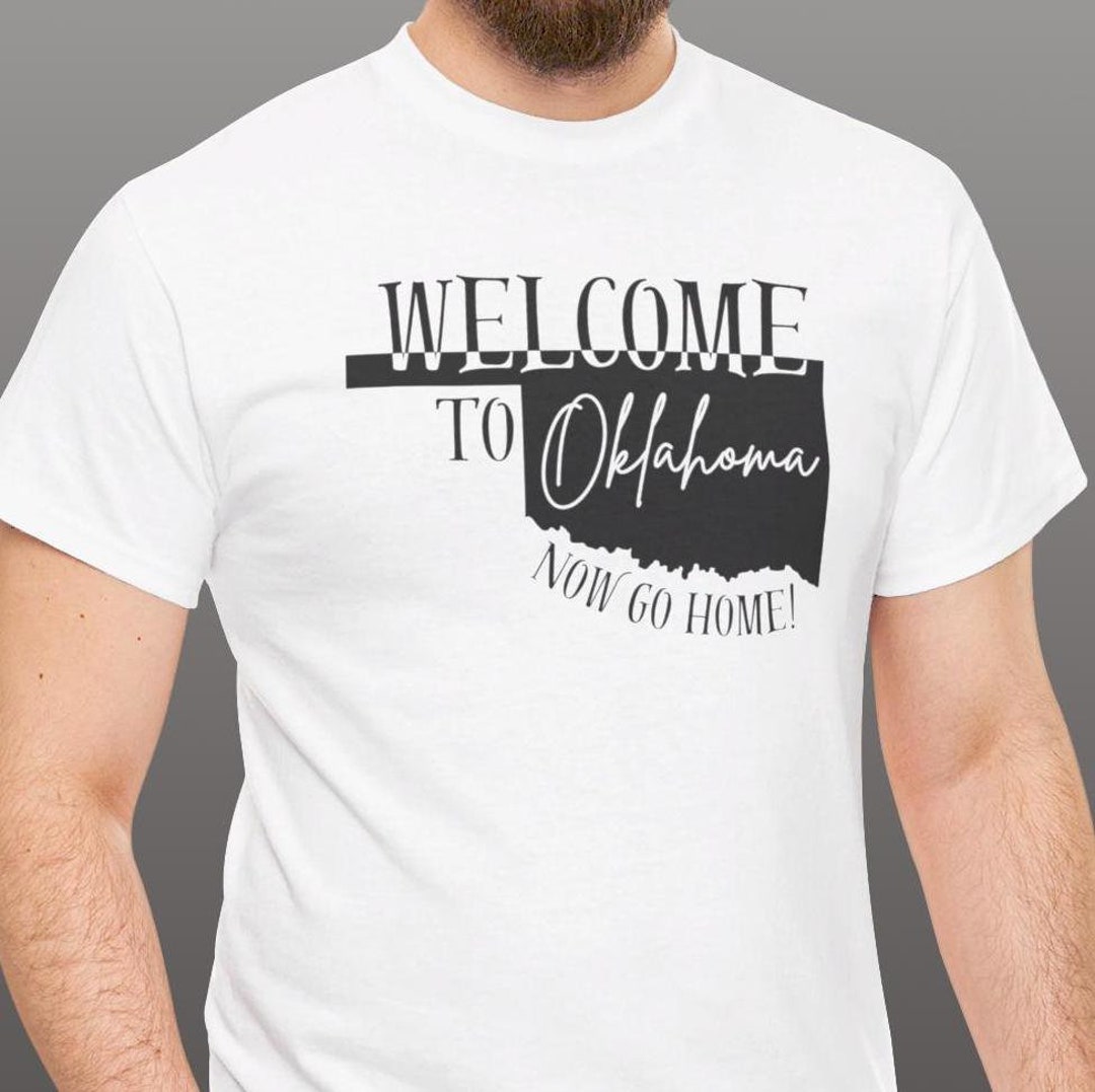 Welcome to Oklahoma Now Go Home Tee Shirt, Oklahoma Gift for Patriotic ...