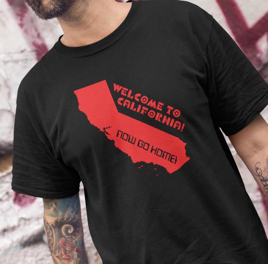 Welcome to California Now Go Home Joke Tee Shirt, so Cal Resident Tee ...
