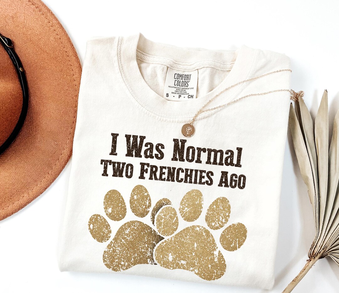 I Was Normal Two Frenchies Ago Shirt - Funny French Bulldog Mom Gift - Etsy