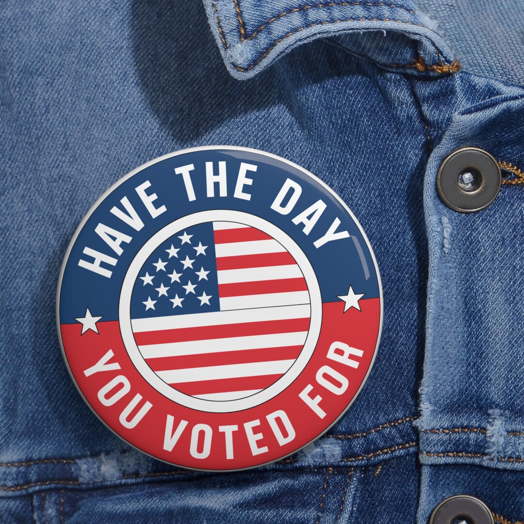 Have the Day You Voted For, Pro Democracy Pin Buttons, Democrat Pin ...