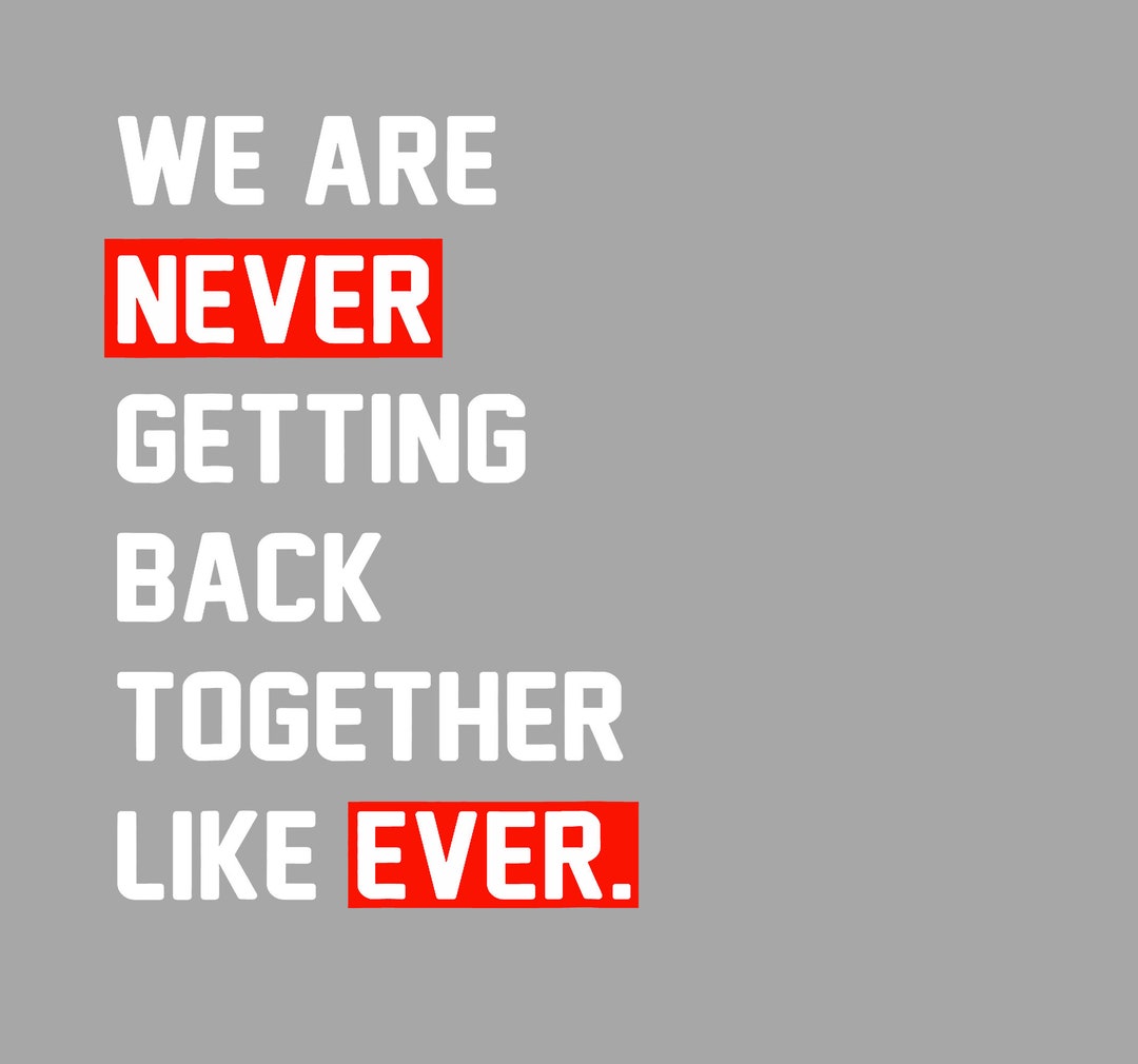 We Are Never Getting Back Together Like Ever Png A Lot Going on at the ...