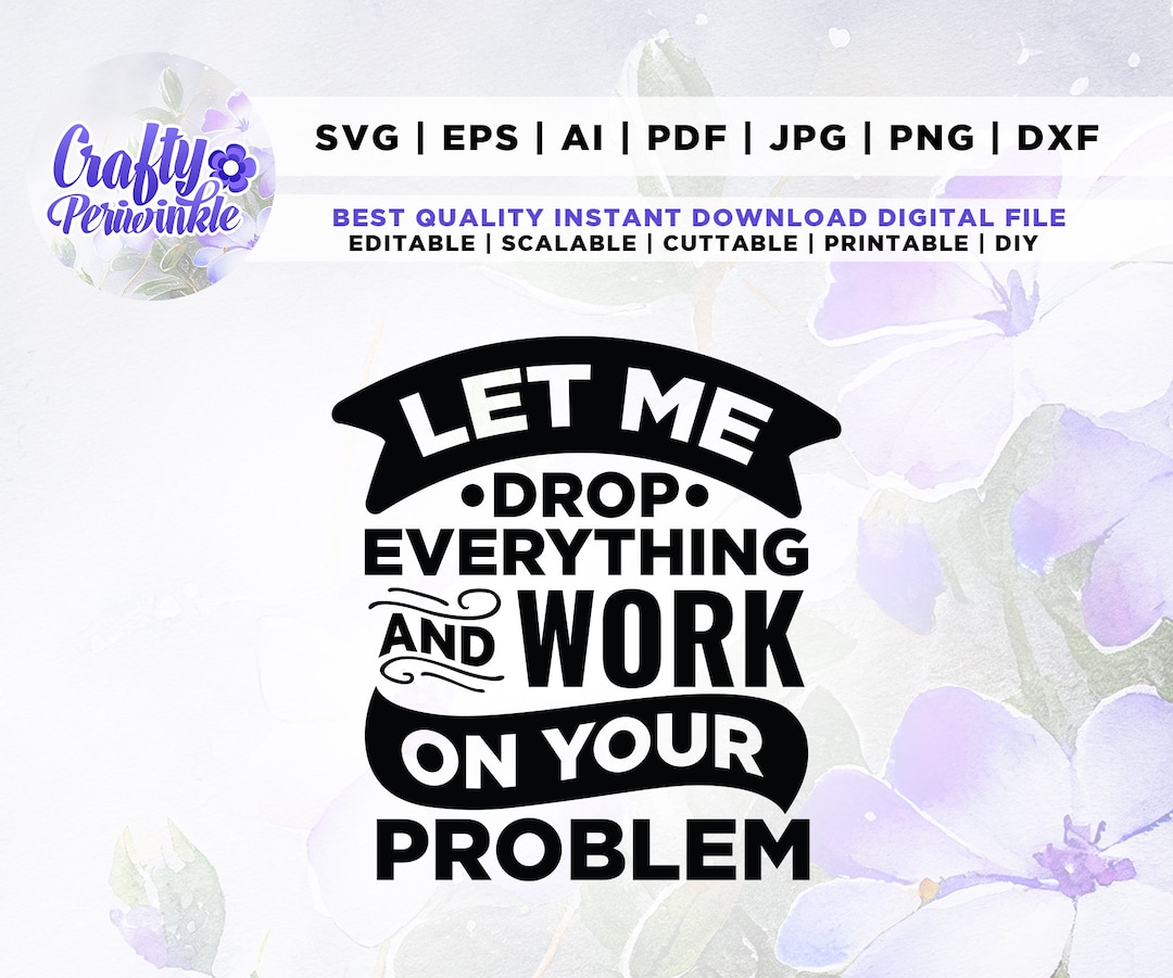 Let Me Drop Everything and Work on Your Problem Svg, Humor Svg, Funny ...