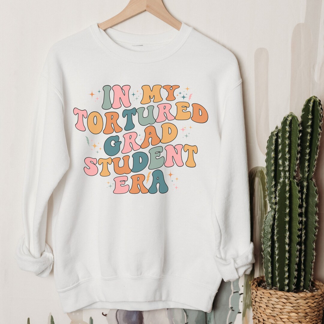 In My Tortured Grad Student Era Shirt, Grad School Sweatshirt, Funny ...