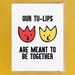 Our Tulips two Lips Are Meant to Be Together Funny Pun I Love You ...