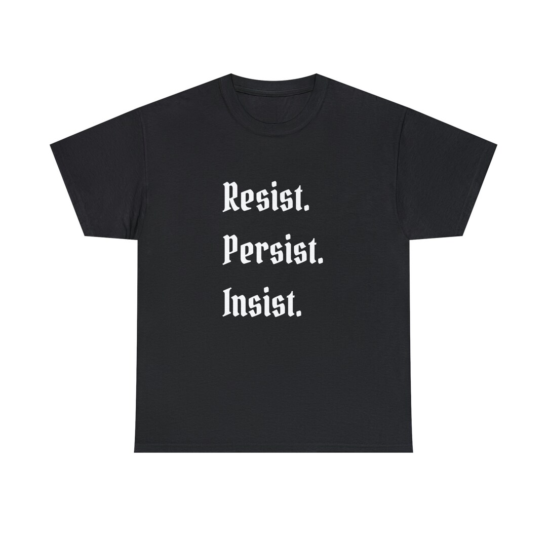 Resist Persist Insist T-shirt - Bold Protest Tee - Powerful Message ...
