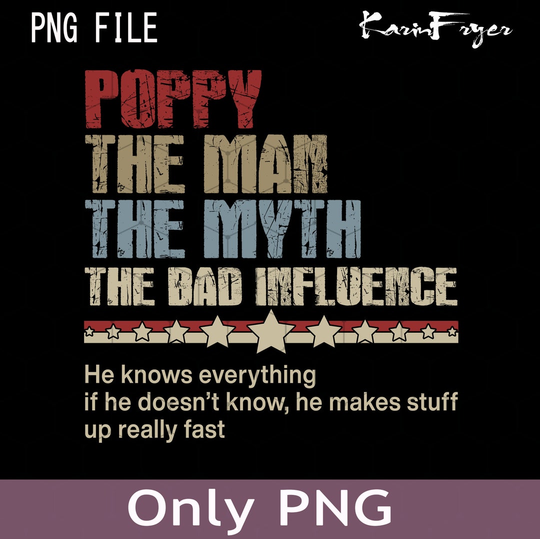 Poppy the Man the Myth the Bad Influence Png, Father's Day Png ...